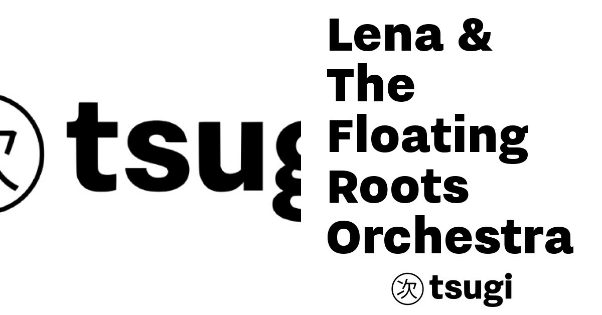 Lena & The Floating Roots Orchestra – TSUGI