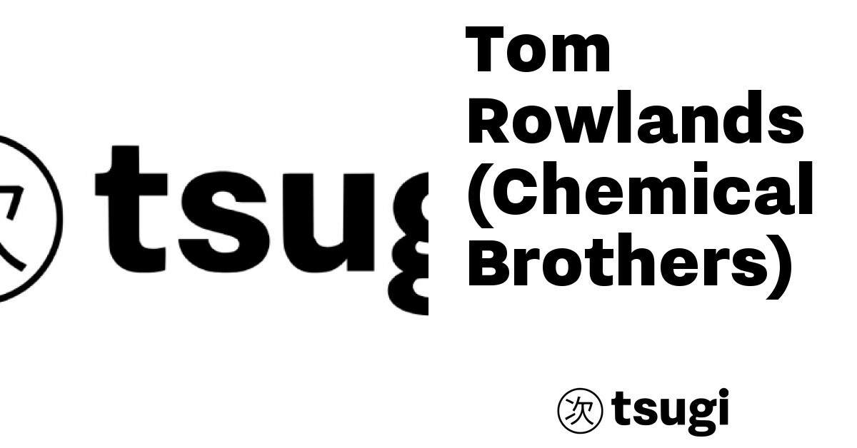 Tom Rowlands (Chemical Brothers) – TSUGI